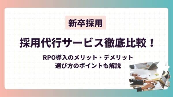 【新卒比較】採用代行サービス17社！RPO導入のメリット・デメリット&選び方のポイントも解説